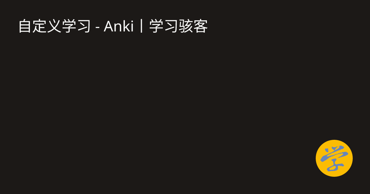 自定义学习 - Anki丨学习骇客 · xxhk.org