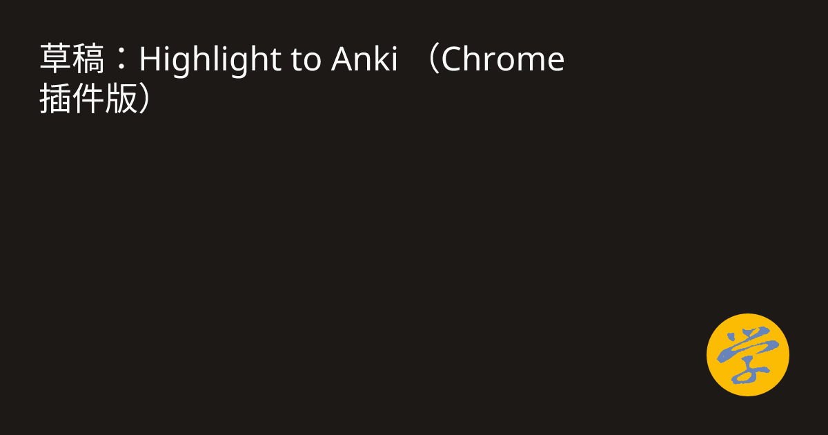 草稿：Highlight to Anki （Chrome 插件版） · xxhk.org