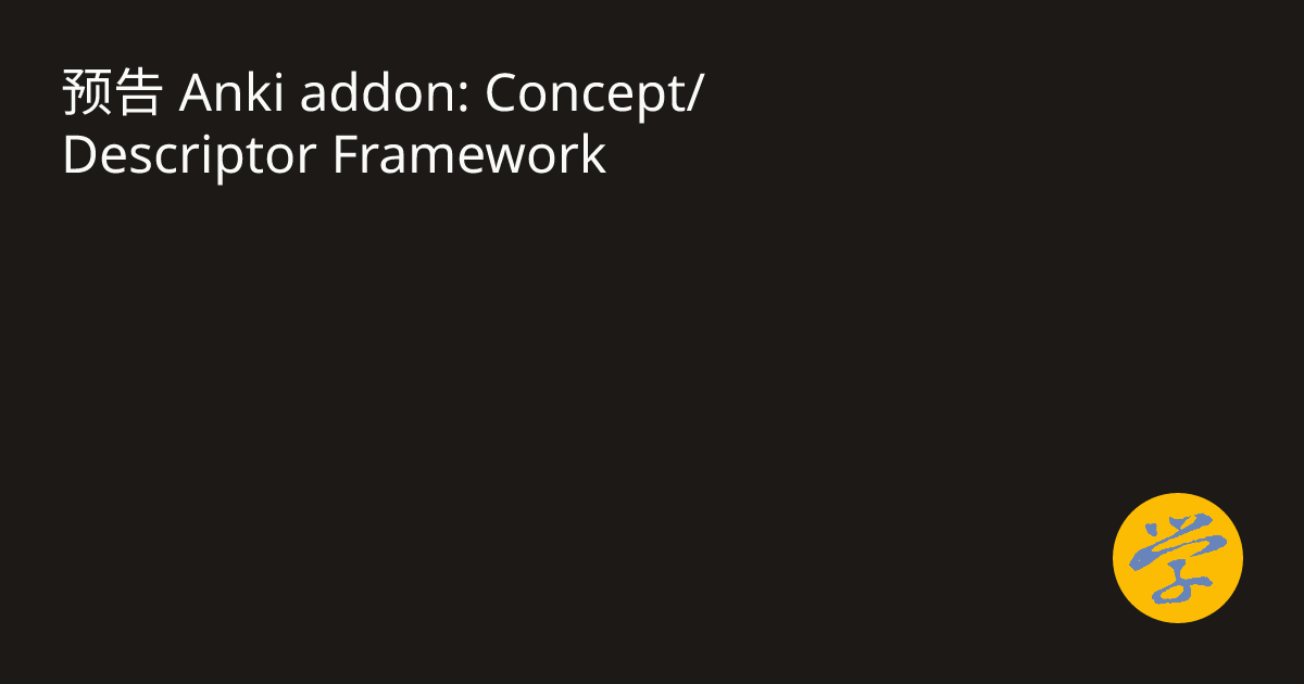 预告 Anki addon: Concept/Descriptor Framework · xxhk.org