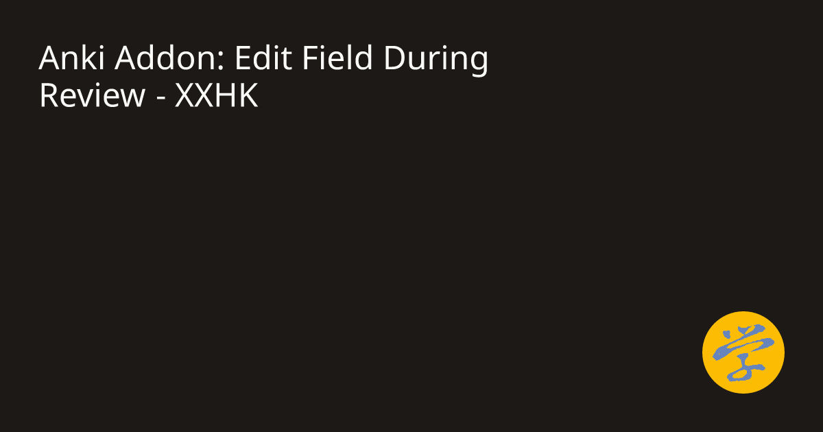 Anki Addon: Edit Field During Review - XXHK · xxhk.org