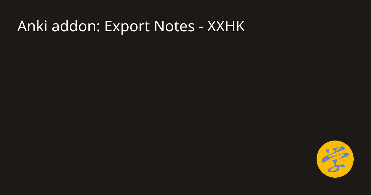 Anki addon: Export Notes - XXHK · xxhk.org