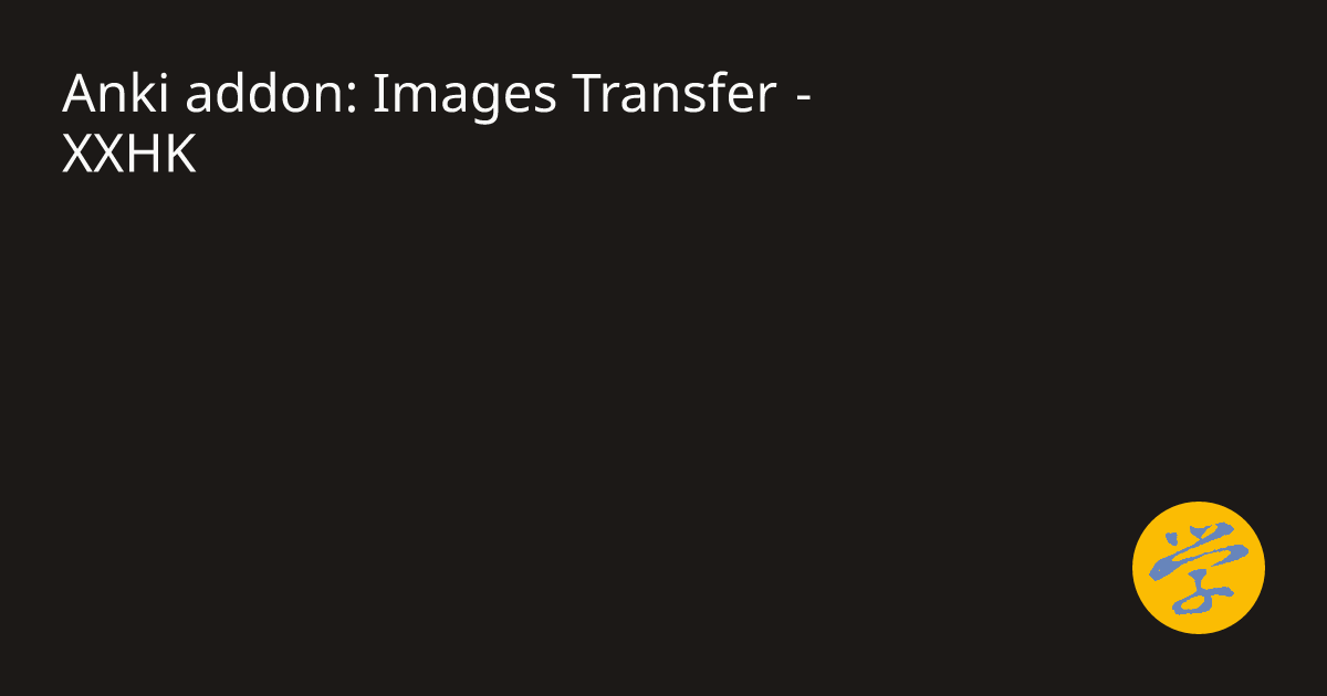 Anki addon: Images Transfer - XXHK · xxhk.org